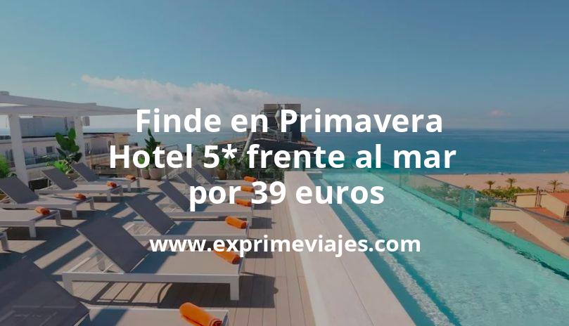 ¡Wow! Finde en Primavera: Hotel 5* frente al mar por 39 € p.p/noche